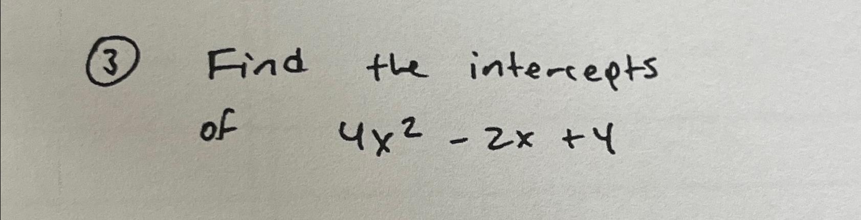 Solved (3) ﻿Find the intercepts of 4x2-2x+4 | Chegg.com