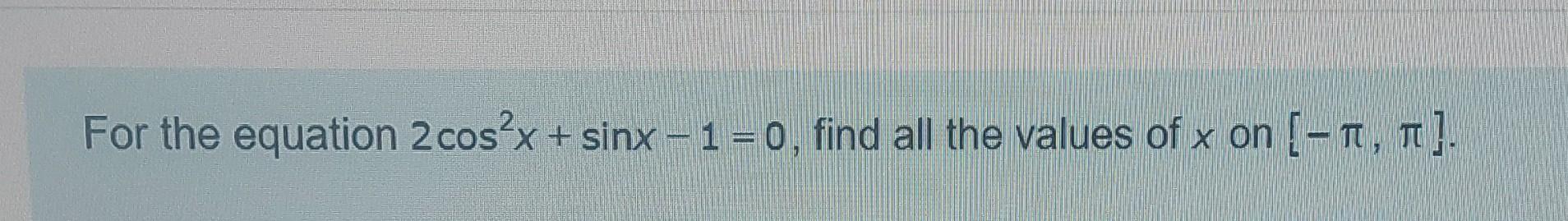 Solved For the equation 2cos2x+sinx−1=0, find all the values | Chegg.com