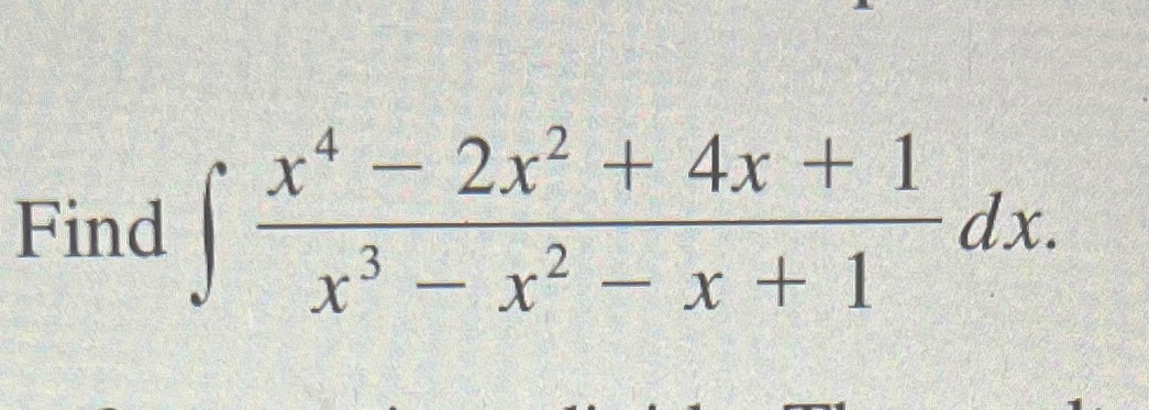 Solved Find ∫﻿﻿x4-2x2+4x+1x3-x2-x+1dxusing integration of | Chegg.com