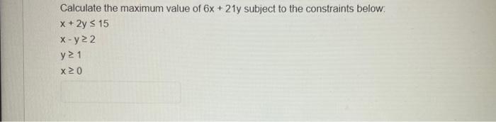 Solved Calculate The Maximum Value Of 6x 21y Subject To