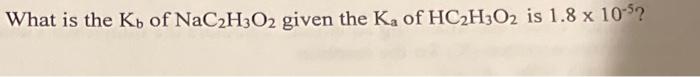 Solved What is the Kb of NaC2H3O2 given the Ka of HC2H3O2 is | Chegg.com