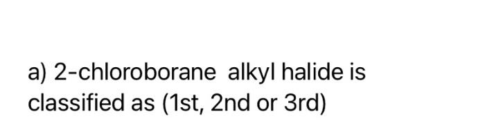 Solved a) 2-chloroborane alkyl halide is classified as (1st, | Chegg.com