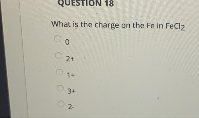 Solved QUESTION 18 What is the charge on the Fe in FeCl2 0 | Chegg.com