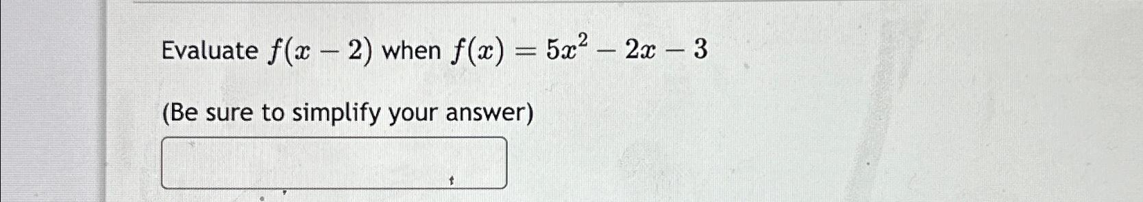 Solved Evaluate f(x-2) ﻿when f(x)=5x2-2x-3(Be sure to | Chegg.com