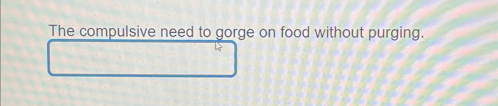 Solved The compulsive need to gorge on food without purging. | Chegg.com