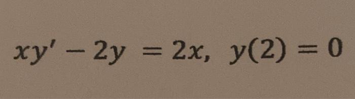 Solved xy' - 2y = 2x, y(2) = 0 - | Chegg.com