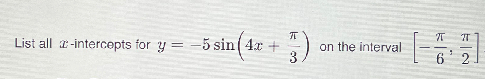 Solved List all x-intercepts for y=-5sin(4x+π3) ﻿on the | Chegg.com