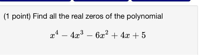 Solved (1 point) Find all the real zeros of the polynomial | Chegg.com