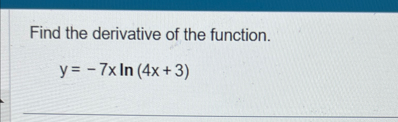Solved Find the derivative of the function.y=-7xln(4x+3) | Chegg.com