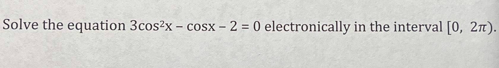 Solved Solve the equation 3cos2x-cosx-2=0 ﻿electronically in | Chegg.com