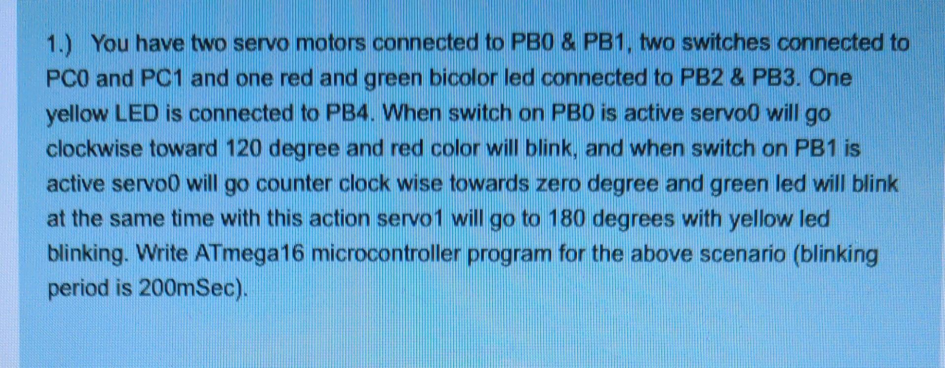 Solved 1.) You have two servo motors connected to PBO & PB1, | Chegg.com