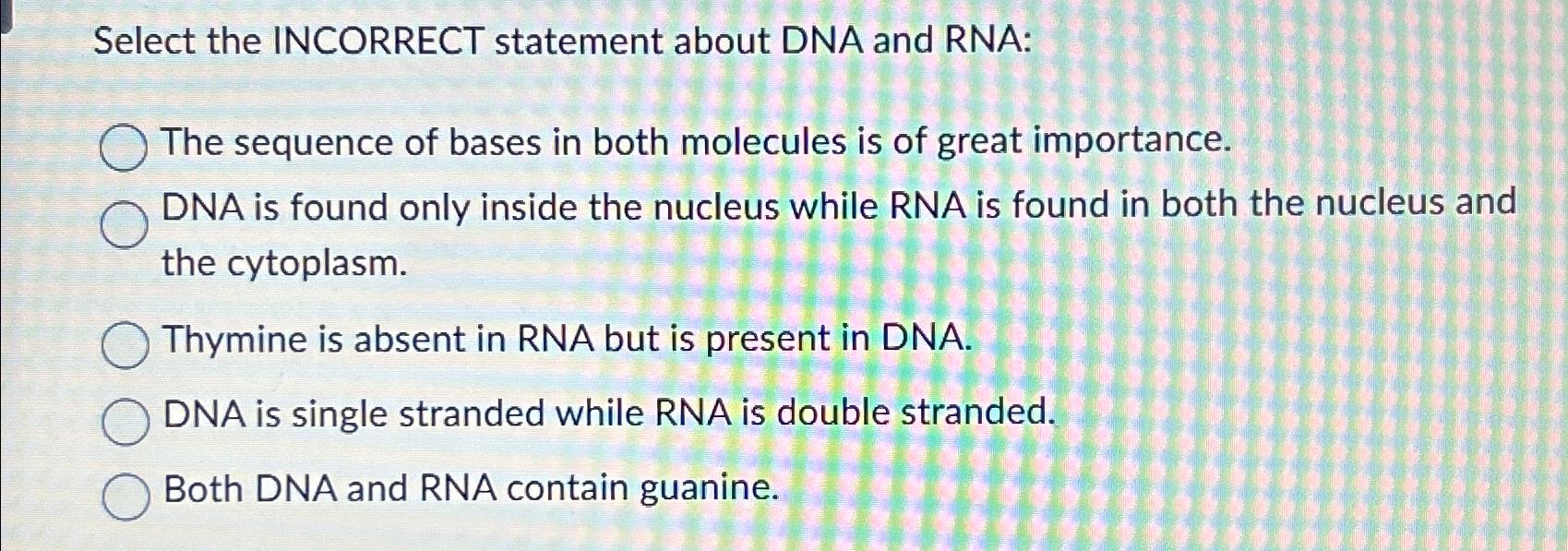 Solved Select the INCORRECT statement about DNA and RNA:The | Chegg.com
