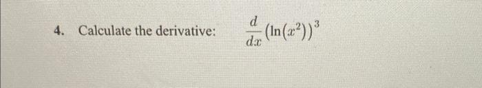 Solved 4. Calculate the derivative: dxd(ln(x2))3 | Chegg.com
