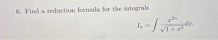 Solved 6. Find a reduction formula for the integrals | Chegg.com