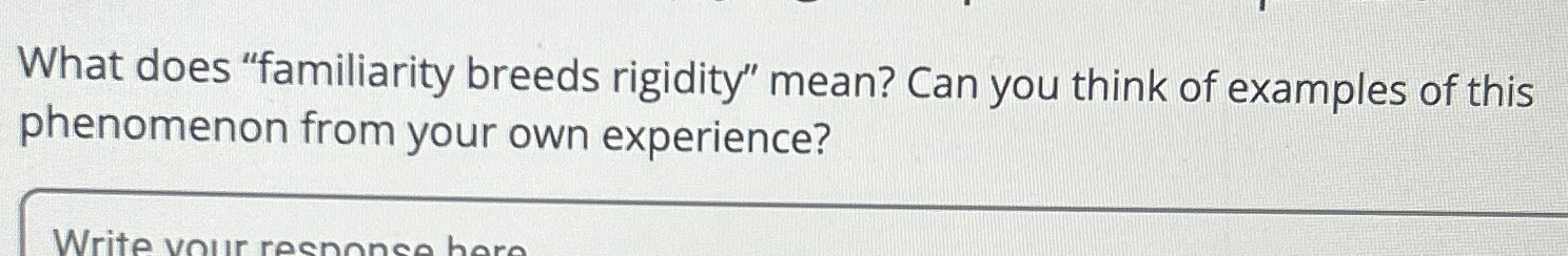 Solved What does "familiarity breeds rigidity" mean? Can you | Chegg.com