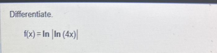 Solved Differentiate. f(x)=ln∣ln(4x)∣ | Chegg.com