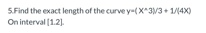 Solved 5.Find the exact length of the curve y=(X∧3)/3+1/(4X) | Chegg.com