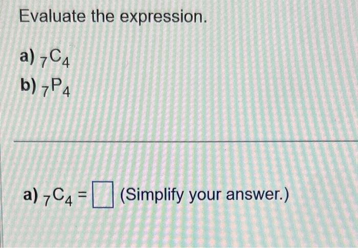 Solved Evaluate the expression. a) 7C4 b) 7P4 a) 7C4= | Chegg.com