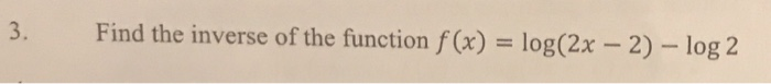 Solved 3. Find the inverse of the function f(x) = log(2x - | Chegg.com
