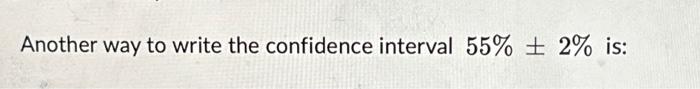 Solved Another way to write the confidence interval 55% ± 2% | Chegg.com