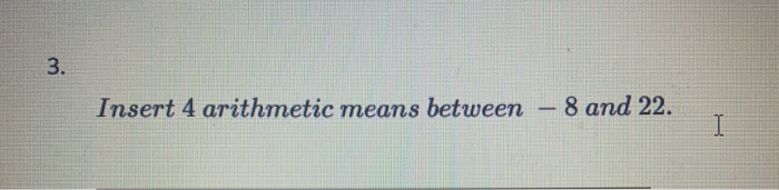 Solved 3. Insert 4 arithmetic means between 8 and 22. I | Chegg.com