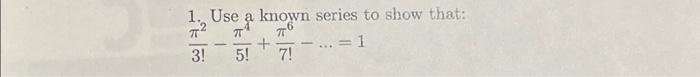 Solved 1. Use a known series to show that: πT = 1 3! + 5! 7! | Chegg.com