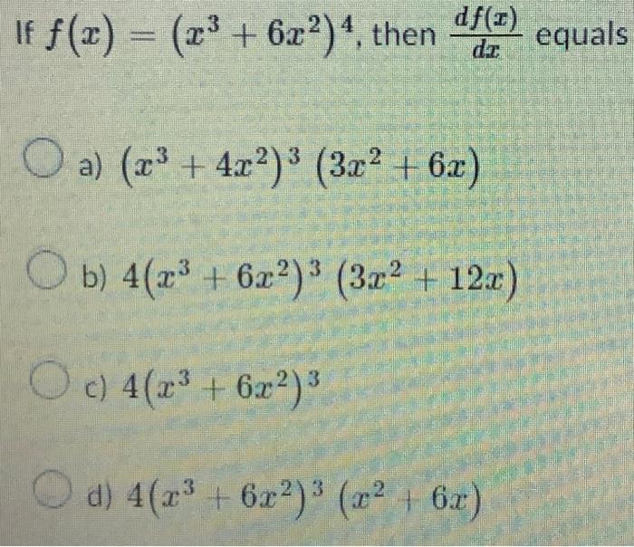 Solved f(x)=(x3+6x2)4, then dxdf(x) a) (x3+4x2)3(3x2+6x) b) | Chegg.com