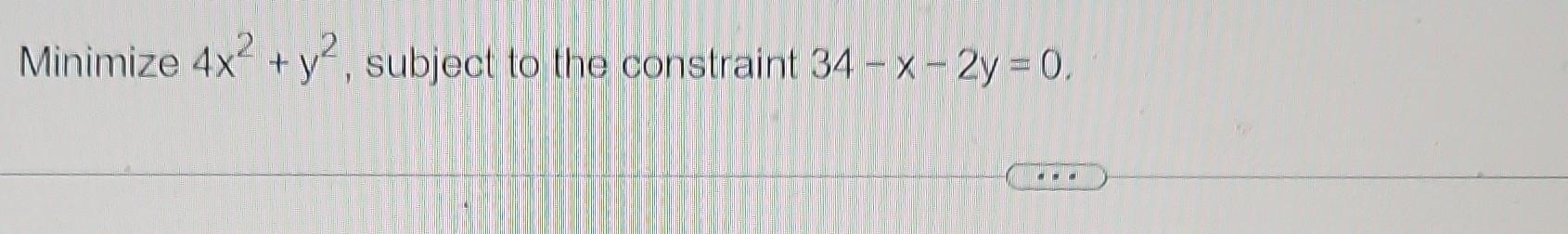 Solved Minimize 4x2+y2, subject to the constraint 34−x−2y=0 | Chegg.com