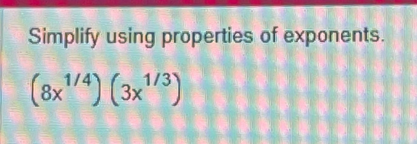 Solved Simplify using properties of exponents.(8x14)(3x13) | Chegg.com