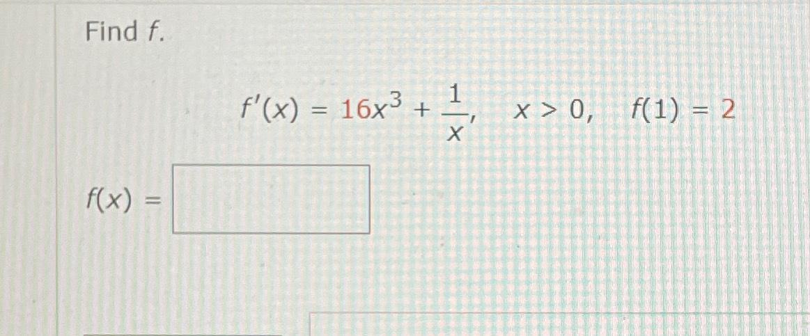 Solved Find f.f'(x)=16x3+1x,x>0,f(1)=2f(x)= | Chegg.com