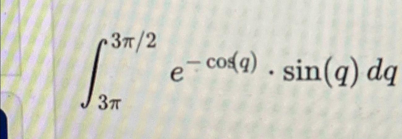 Solved ∫3π3π2e-cos(q)*sin(q)dq | Chegg.com