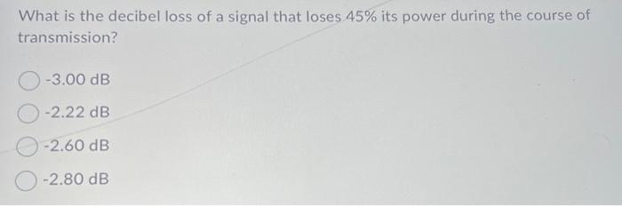 Solved What is the decibel loss of a signal that loses 45% | Chegg.com