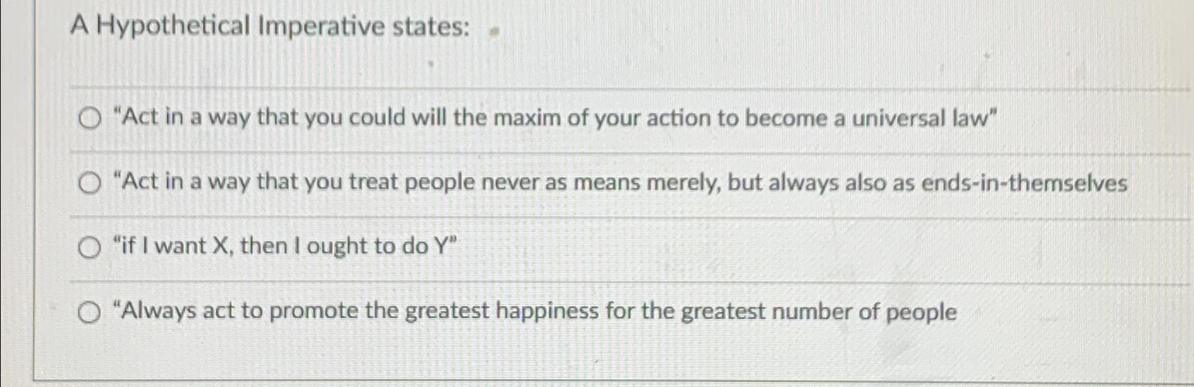 Solved A Hypothetical Imperative states:"Act in a way that | Chegg.com
