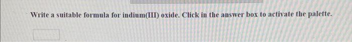Solved Write a suitable formula for indium(III) oxide. Click | Chegg.com