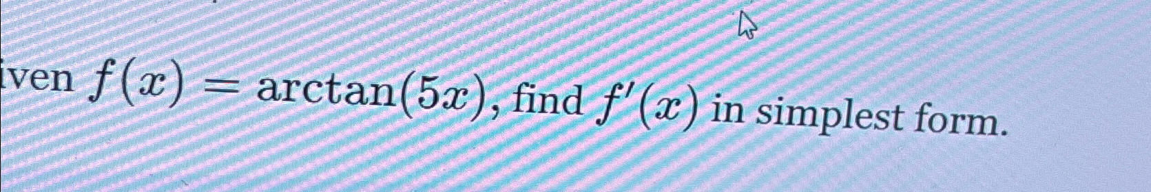 Solved iven f(x)=arctan(5x), ﻿find f'(x) ﻿in simplest form. | Chegg.com