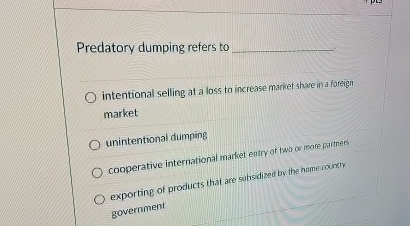 Solved Predatory dumping refers to intentional selling at a | Chegg.com