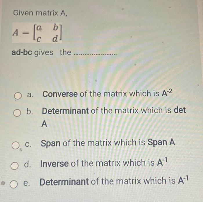 Solved Given matrix A, A=[acbd] ad-bc gives the a. Converse | Chegg.com