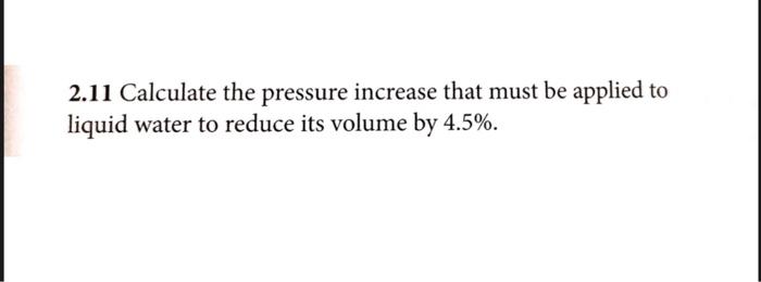 Solved 2.11 Calculate the pressure increase that must be | Chegg.com