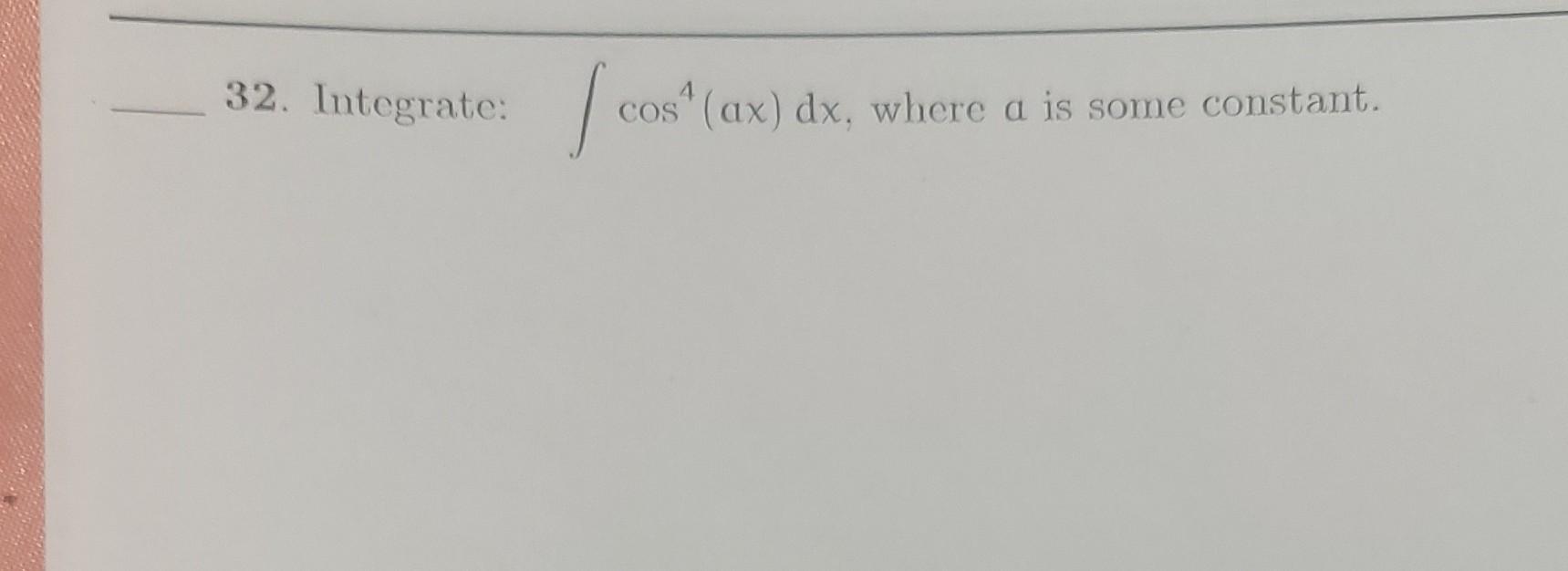 Solved 32. Integrate: ∫cos4(ax)dx, where a is some constant. | Chegg.com