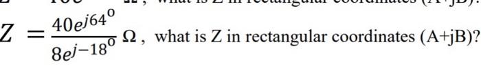 Solved Z=8ej−18040ej640Ω, what is Z in rectangular | Chegg.com