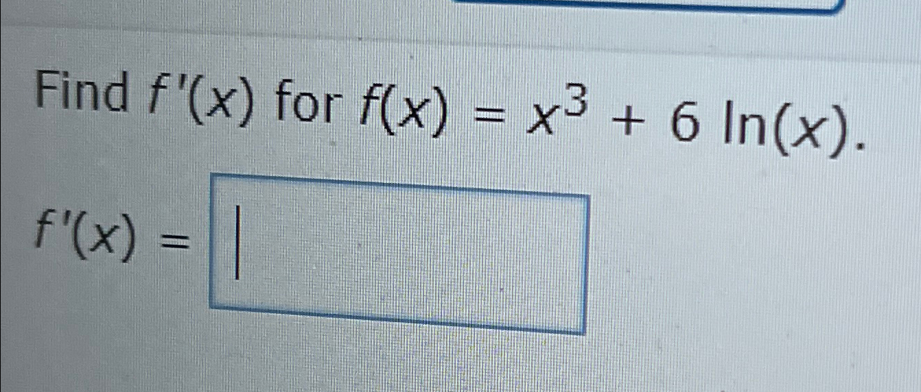Solved Find f'(x) ﻿for f(x)=x3+6ln(x)f'(x)= | Chegg.com
