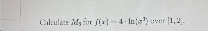Solved Calculate M6 for f(x)=4⋅ln(x3) over [1,2]. | Chegg.com