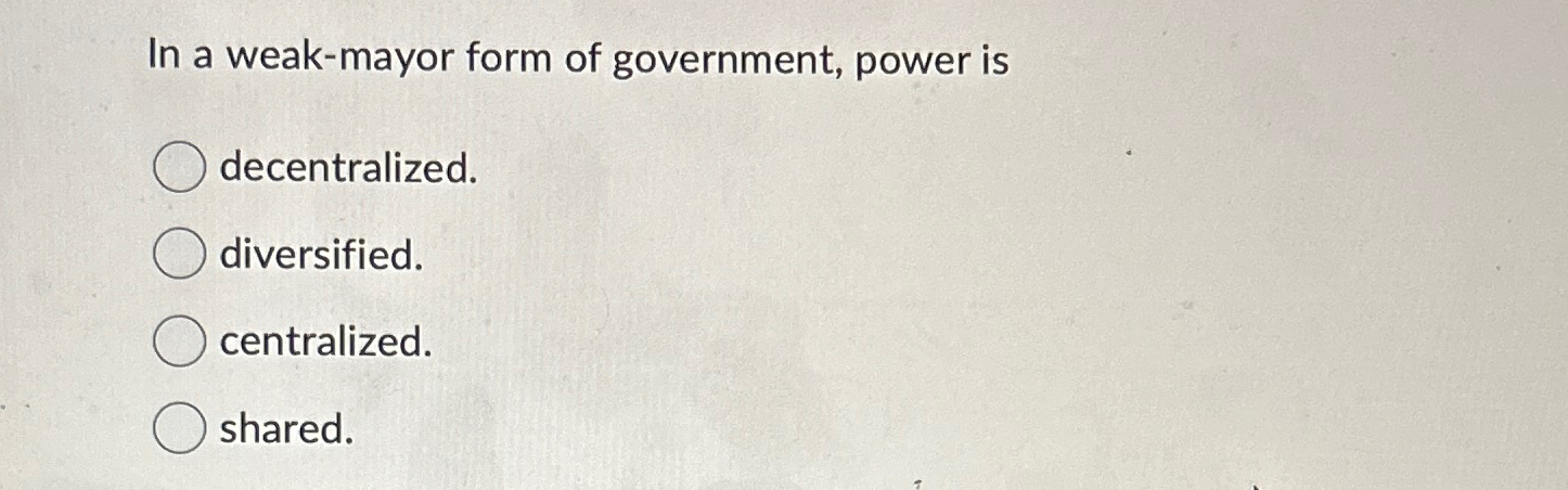 Solved In a weak-mayor form of government, power | Chegg.com
