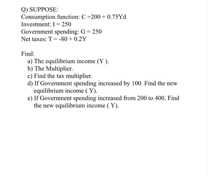 Solved Q) SUPPOSE: Consumption function: C =200+ 0.75Yd | Chegg.com