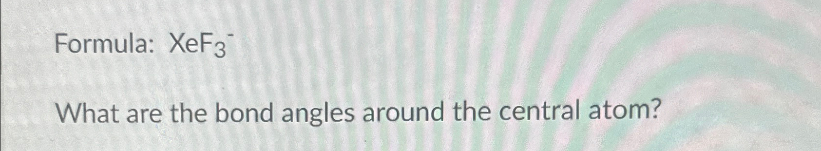 Solved Formula: xeF3-What are the bond angles around the | Chegg.com