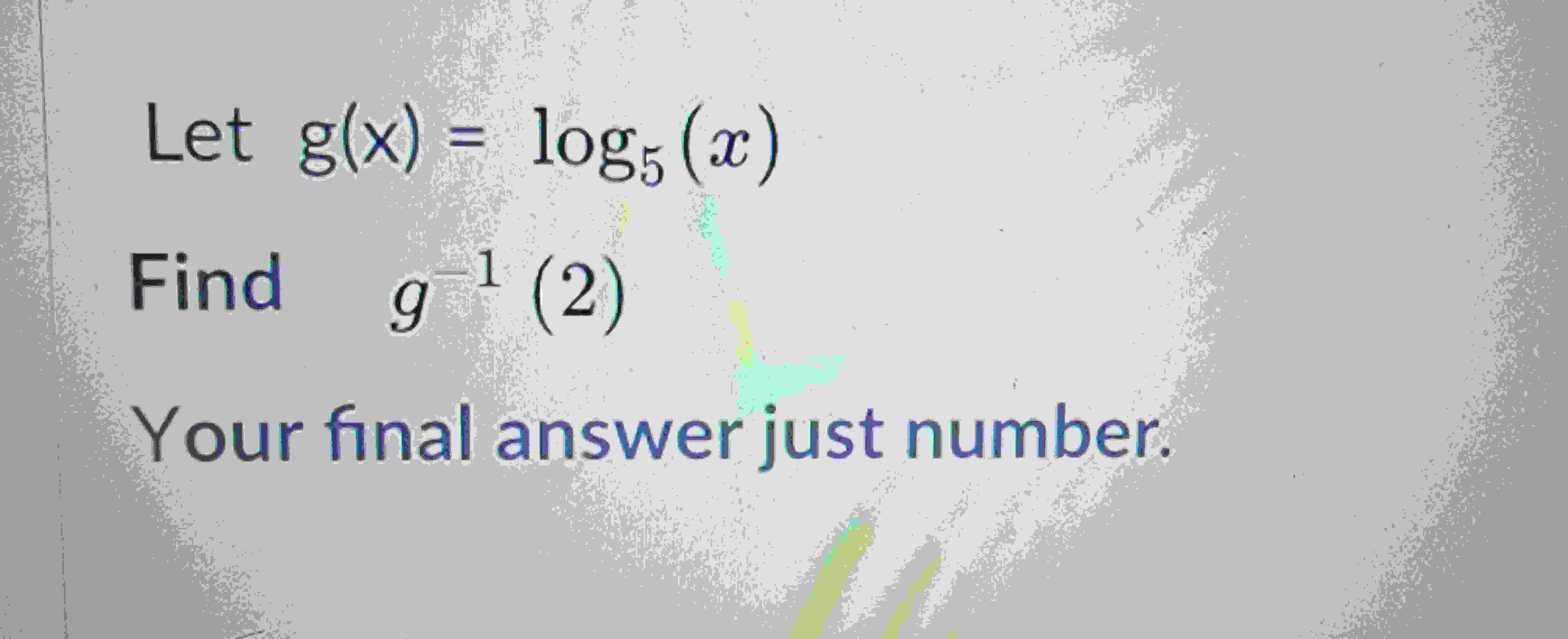 Solved Let g(x)=log5(x)Find g-1(2)Your final answer just | Chegg.com