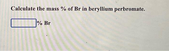 Solved Calculate the mass % of Br in beryllium perbromate. % | Chegg.com
