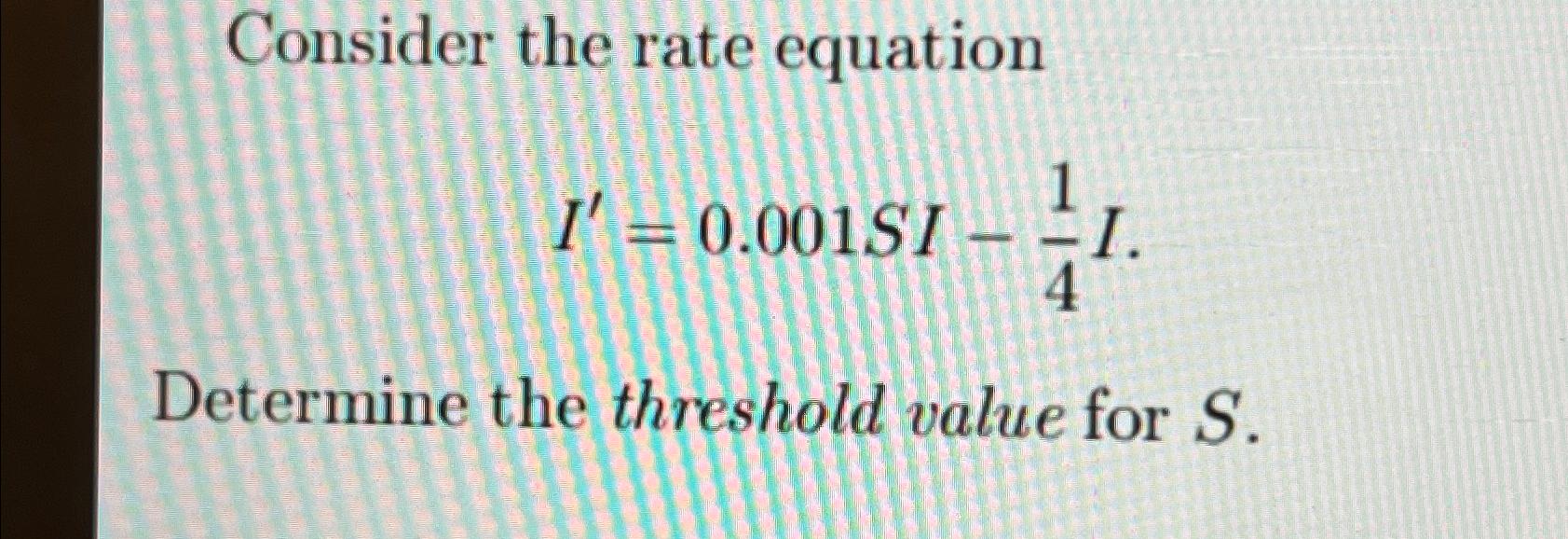 Solved Consider the rate equationI'=0.001SI-14I.Determine | Chegg.com