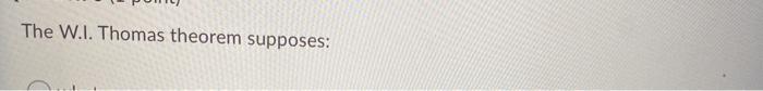Solved The W.1. Thomas theorem supposes: | Chegg.com