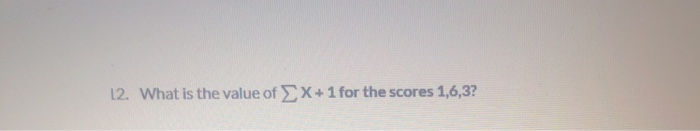 Solved 12. What is the value of X+1 for the scores 1,6,3? | Chegg.com